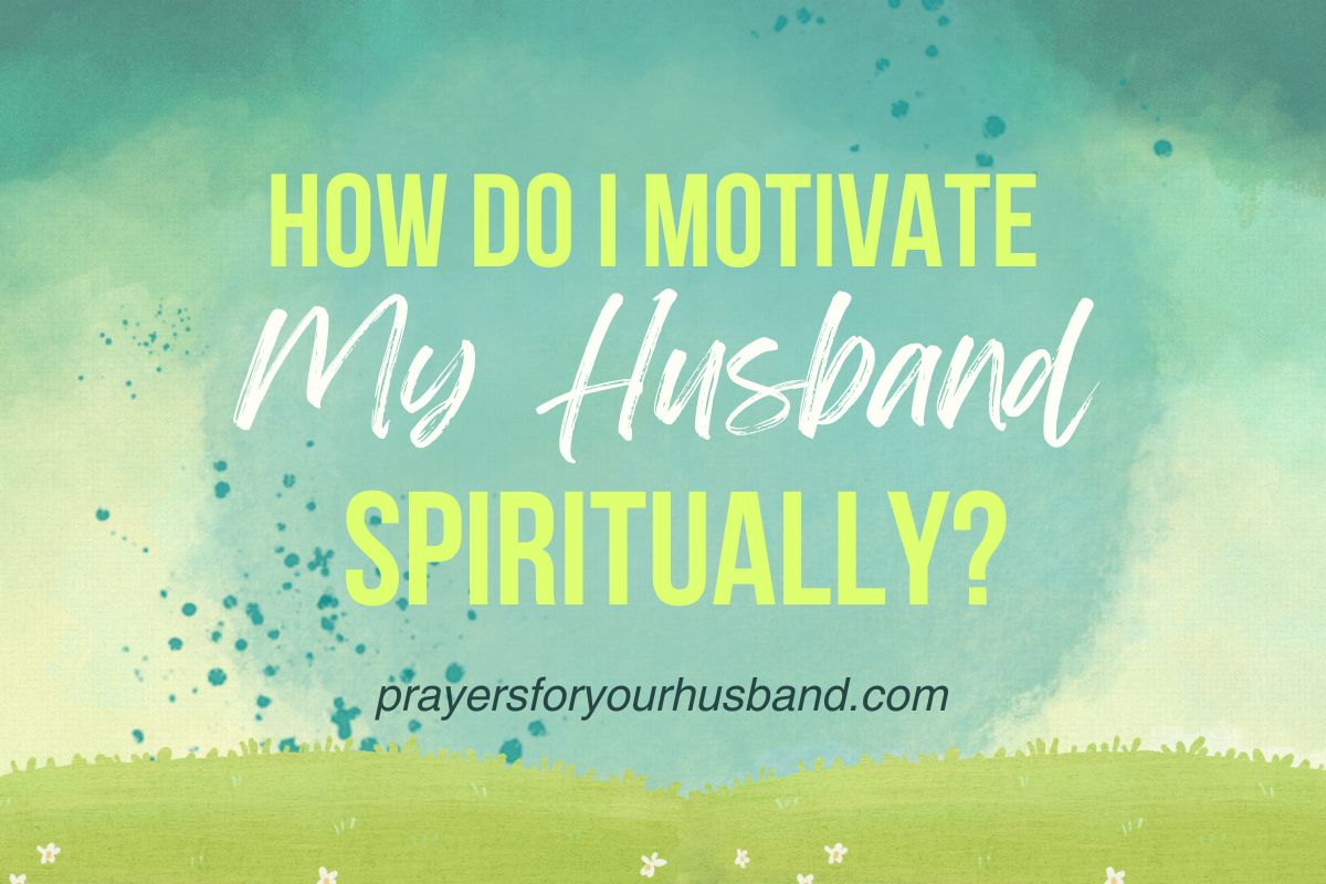 How Do I Motivate My Husband Spiritually?