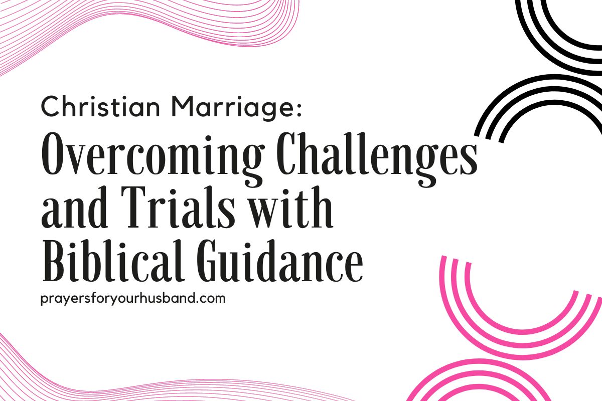 Christian Marriage: Overcoming Challenges And Trials With Biblical Guidance